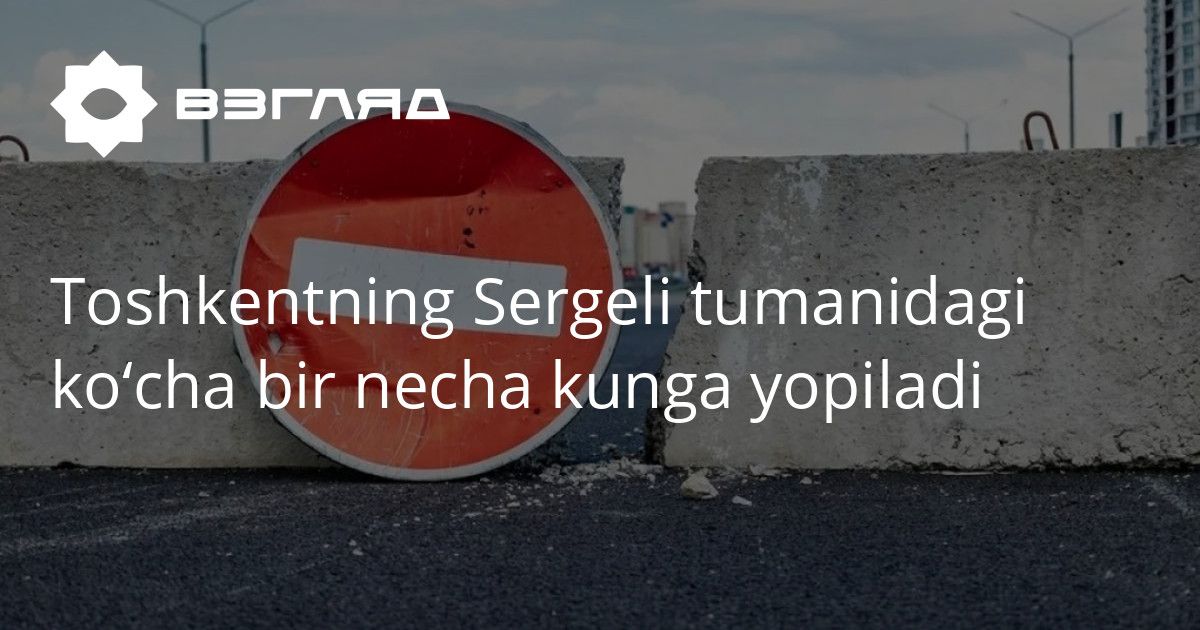 Toshkentning Sergeli tumanidagi ko‘cha bir necha kunga yopiladi — O‘zbekistonda yangiliklar ...