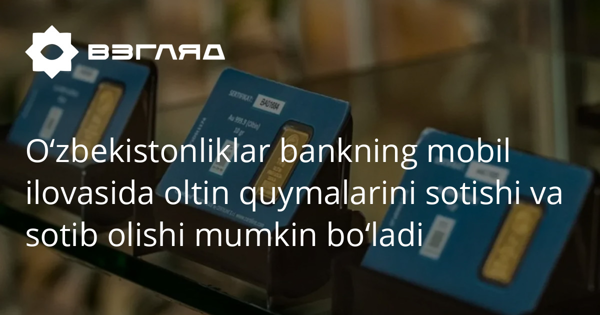 O‘zbekistonliklar bankning mobil ilovasida oltin quymalarini sotishi va ...